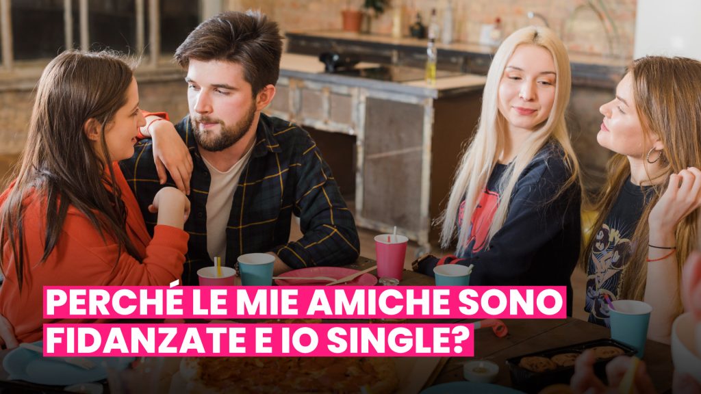 Ecco cosa sbagli se le tue amiche sono fidanzate e tu no